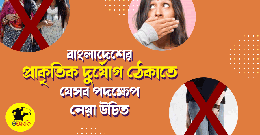 বাংলাদেশের প্রাকৃতিক দুর্যোগ ঠেকাতে যেসব পদক্ষেপ নেয়া উচিত